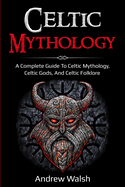 Celtic Mythology: A Complete Guide to Celtic Mythology, Celtic Gods ...