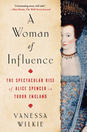 A Woman of Influence: The Spectacular Rise of Alice Spencer in Tudor ...